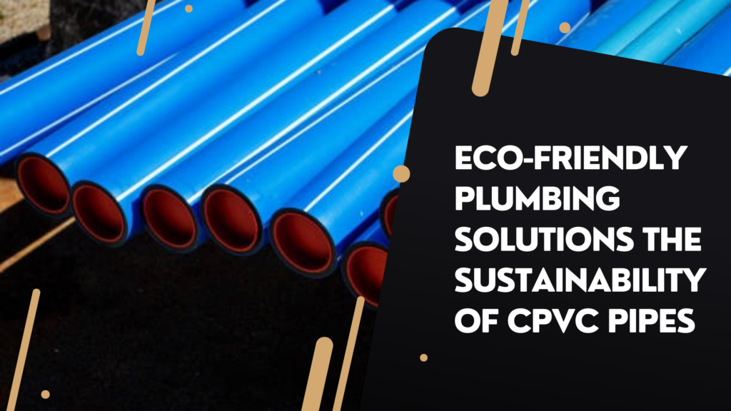 1. Eco-Friendly Plumbing Solutions: The Sustainability of CPVC pipes